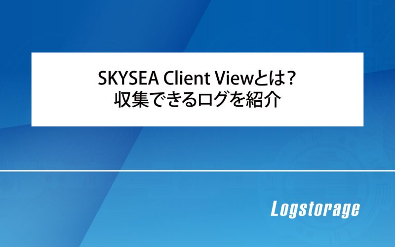 SKYSEA Client Viewとは？収集できるログを紹介 | 【公式】統合ログ管理システム Logstorage